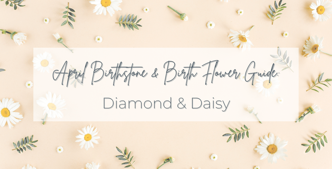 April Birthstone & Birth Flower Guide: Diamond and Daisy | Love & Promise
