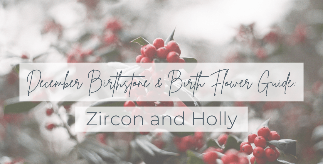December Birthstone & Birth Flower Guide: Zircon and Holly | Love & Promise